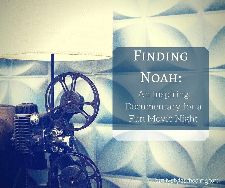 Finding Noah: Inspiring Documentary for a Fun Movie Night - Family Style Schooling