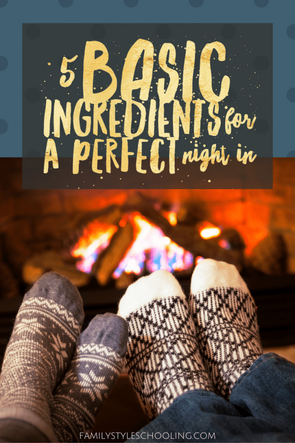 5 Basic Ingredients for a Perfect Night In - Family Style Schooling